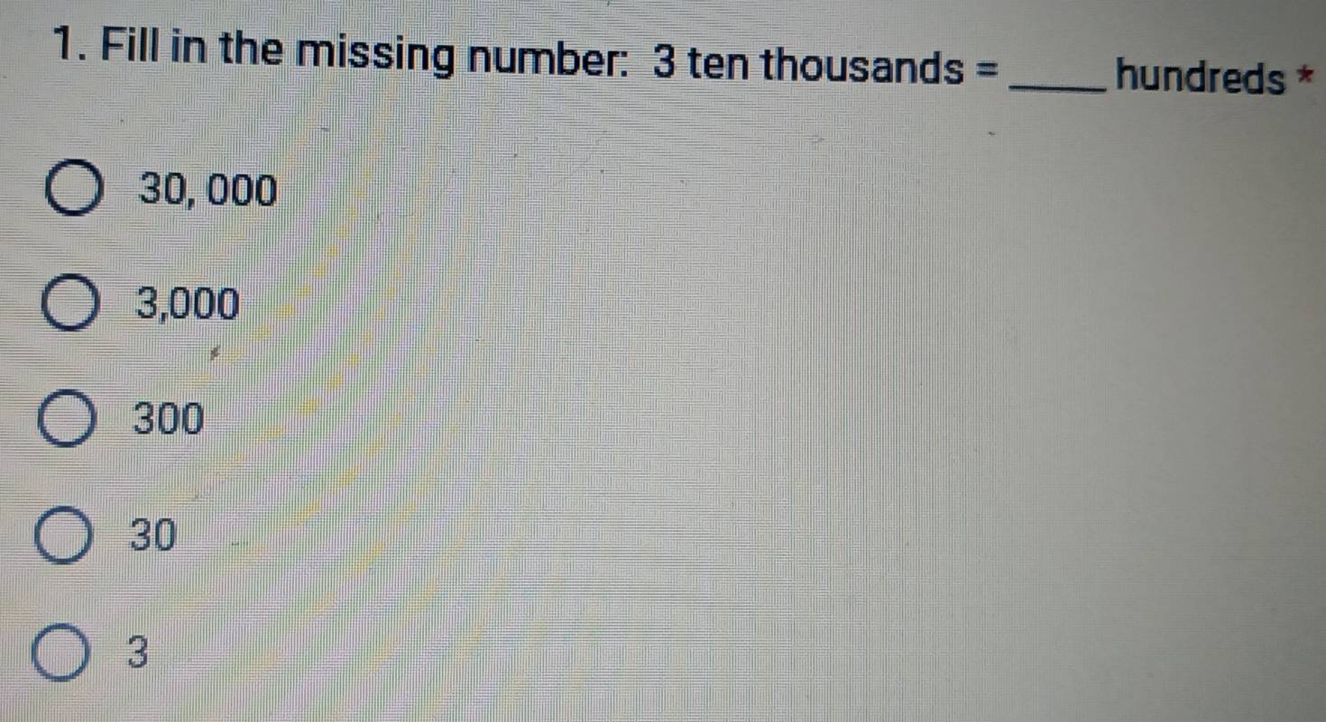 Solved: Fill in the missing number: 3 ten thousands = _ hundreds * 30, 000 3,000 300 30 3 [Math]