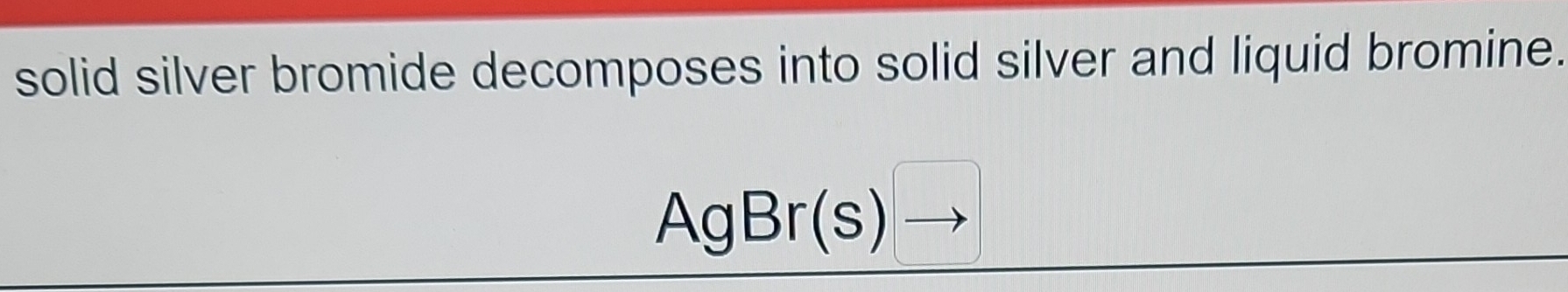 Solved: solid silver bromide decomposes into solid silver and liquid ...