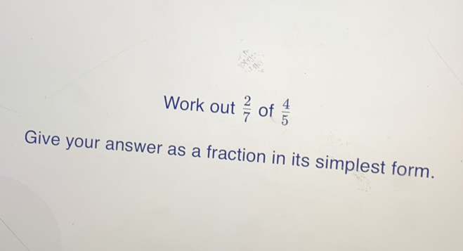 Solved: Work out 2/7 of 4/5 Give your answer as a fraction in its ...