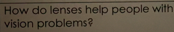 Solved: How do lenses help people with vision problems? [Biology]