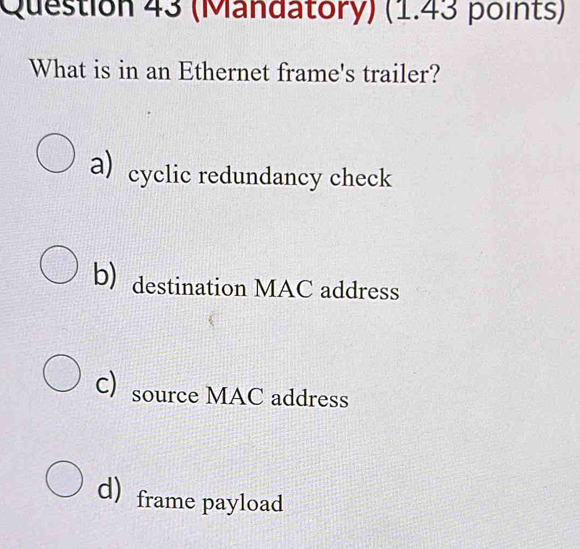 Solved: (Mandatory) (1.43 points) What is in an Ethernet frame's trailer? a) cyclic redundancy ...