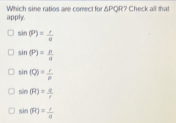 Solved: Which sine ratios are correct for PQR ? Check all that apply. sin (P)= r/q sin (P)= p/q ...
