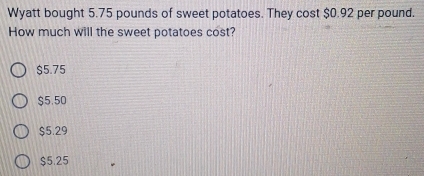 Solved: Wyatt bought 5.75 pounds of sweet potatoes. They cost $0.92 per ...