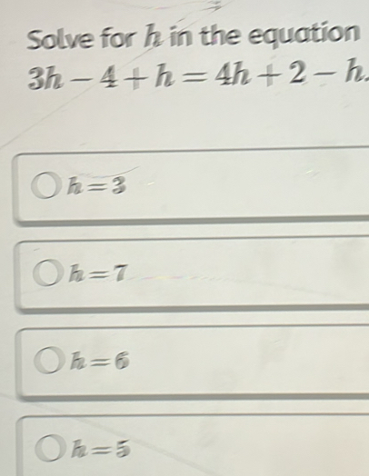 Solved: Solve for h in the equation 3h-4+h=4h+2-h. h=3 h=7 h=6 h=5 [Math]