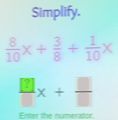 Solved: Simplify. 8/10 x+ 3/8 + 1/10 x / x+ / Enter the numerator. [Math]