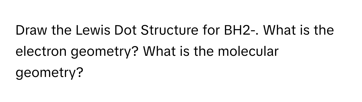 Solved: Draw the Lewis Dot Structure for BH2-. What is the electron ...
