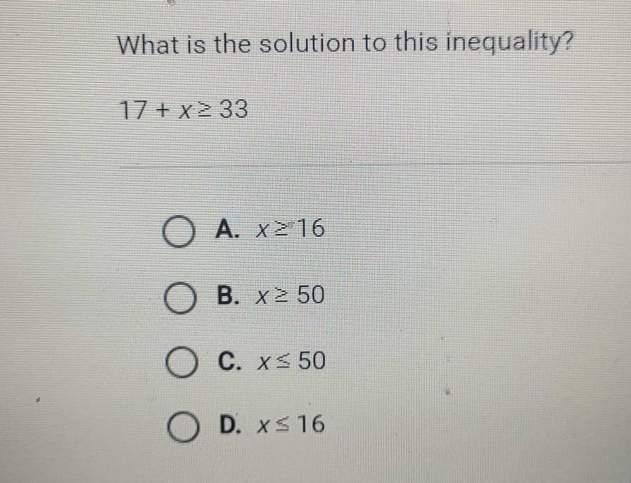 Solved: What is the solution to this inequality? 17+x≥ 33 A. x≥ 16 B. x ...