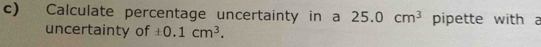 Solved: Calculate percentage uncertainty in a 25.0cm^3 pipette with a ...