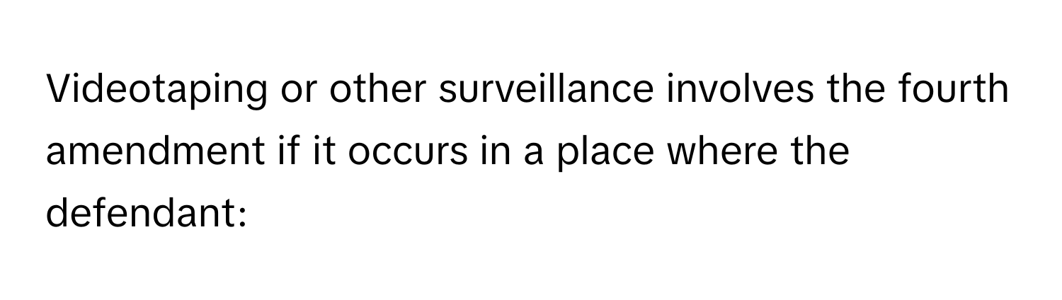 Solved: Videotaping or other surveillance involves the fourth amendment ...