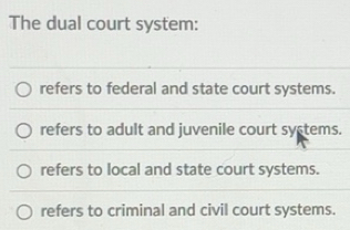Solved: The dual court system: refers to federal and state court ...