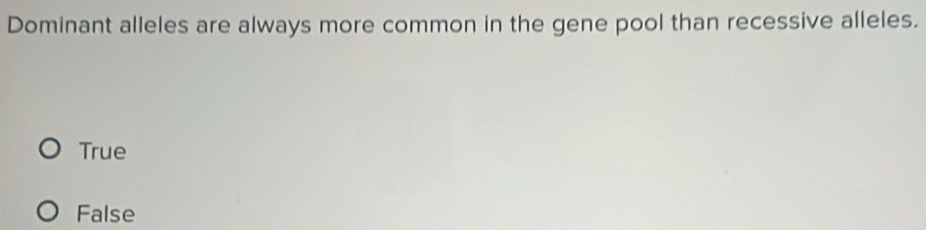 Solved: Dominant alleles are always more common in the gene pool than ...