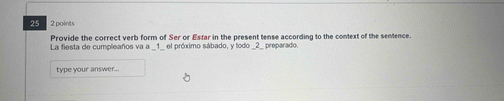 Solved: 25 2 points Provide the correct verb form of Ser or Estar in ...