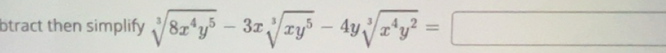 Solved: btract then simplify sqrt[3](8x^4y^5)-3xsqrt[3](xy^5)-4ysqrt[3](x^4y^2)= [Math]