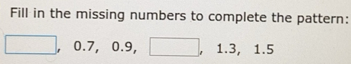 Solved: Fill in the missing numbers to complete the pattern: 0.7, 0.9 ...