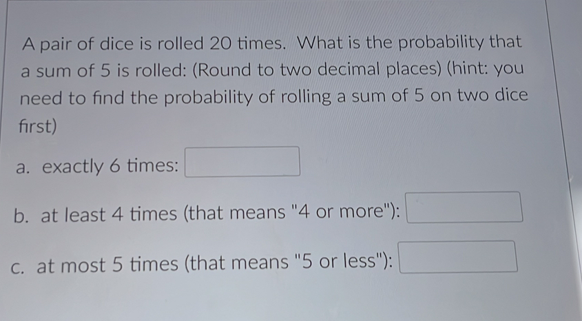 Solved: A pair of dice is rolled 20 times. What is the probability that ...