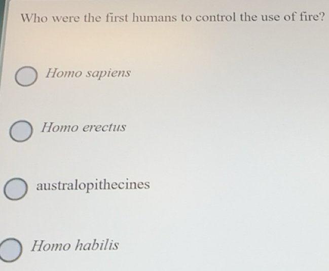 Solved: Who were the first humans to control the use of fire? Homo ...