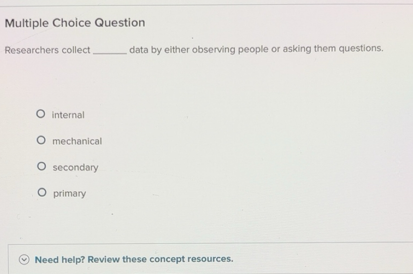 Solved: Question Researchers collect _data by either observing people or asking them questions ...