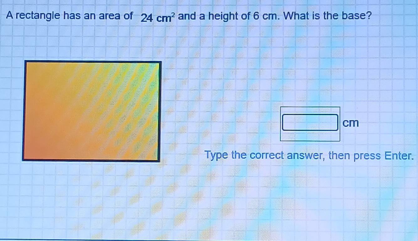 Solved: A rectangle has an area of 24cm^2 and a height of 6 cm. What is ...