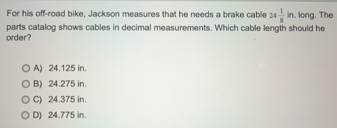 Solved: For his off-road bike, Jackson measures that he needs a brake cable 24 1/8 ir. long. The ...