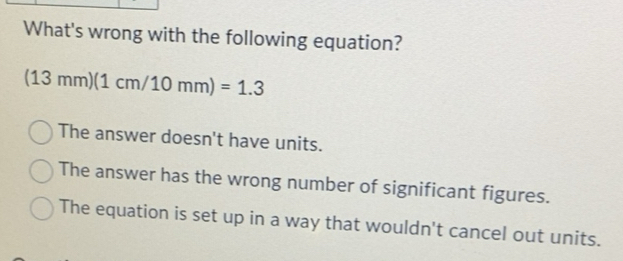 Solved: What's wrong with the following equation? (13mm)(1cm/10mm)=1.3 The answer doesn't have ...