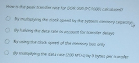 Solved: How is the peak transfer rate for DDR- 200 (PC1600) calculated ...