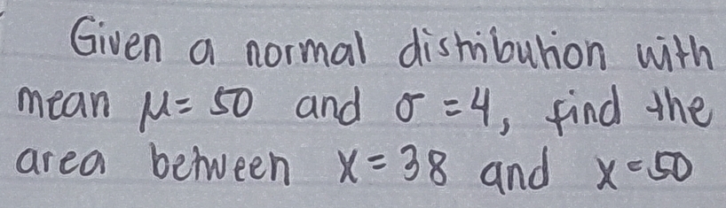 Solved: Given a normal distibution with mean mu =50 and sigma =4 , find ...
