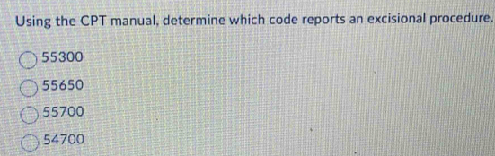 Solved: Using the CPT manual, determine which code reports an excisional procedure. 55300 55650 ...