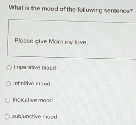 Solved: What is the mood of the following sentence? Please give Mom my ...