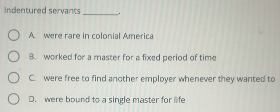 Solved: Indentured servants _. A. were rare in colonial America B ...