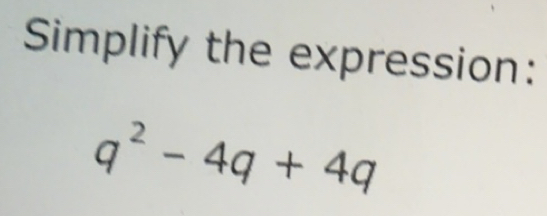 Solved: Simplify the expression: q^2-4q+4q [Math]