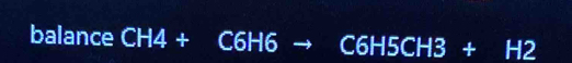 balance CH4+C6H6 1 to C6H5CH3+H2 [Math]