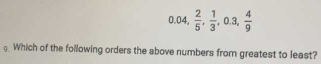 Solved: 0.04, 2/5 , 1/3 , 0.3, 4/9 9. Which of the following orders the ...