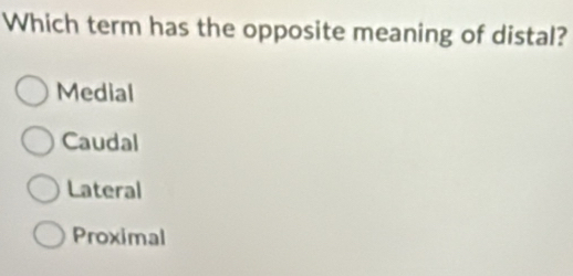 Solved: Which term has the opposite meaning of distal? Medial Caudal ...