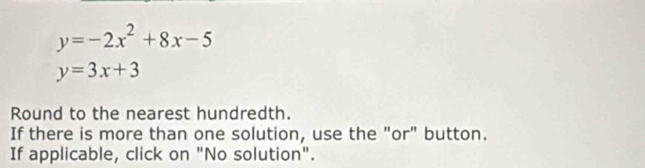 Solved: y=-2x^2+8x-5 y=3x+3 Round to the nearest hundredth. If there is ...