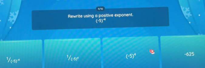 Solved: 9/10 Rewrite using a positive exponent. (-5)^-4 1/(-5)^-4 1/(-5 ...