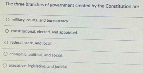 The three branches of government created by the Constitution are ...