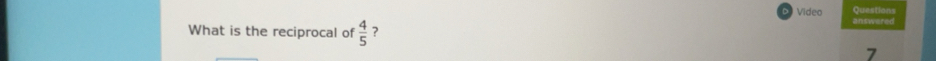 Solved: Questions Video answered What is the reciprocal of 4/5 ? 7 [Math]