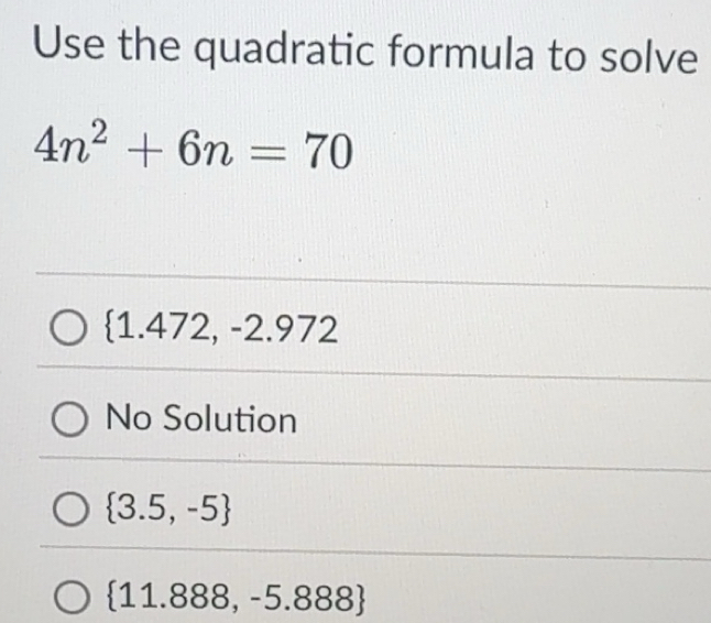 Solved: Use the quadratic formula to solve 4n^2+6n=70 1.472,-2.972 No ...