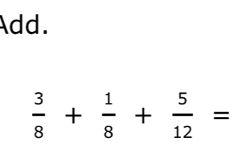 Solved: Add. 3/8 + 1/8 + 5/12 = [Math]