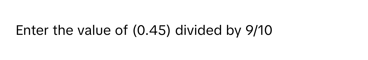Solved: Enter the value of (0.45) divided by 9/10 [Math]