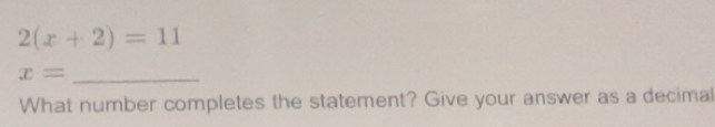 Solved: 2(x+2)=11 x= _ What number completes the statement? Give your ...