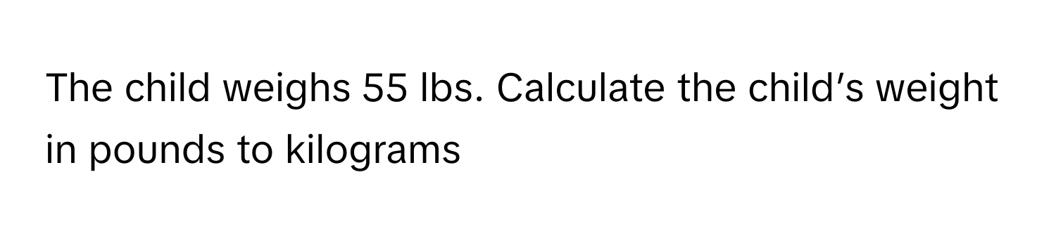 Solved: The child weighs 55 lbs. Calculate the child’s weight in pounds ...