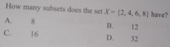 Solved: How many subsets does the set X= 2,4,6,8 have? A. 8 B. 12 C. 16 D. 32 [Math]