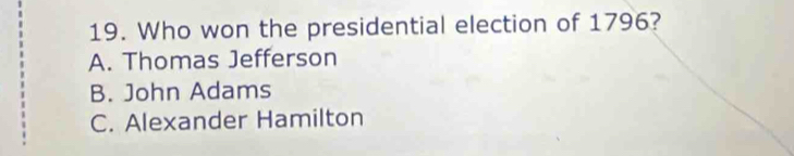 Solved: Who won the presidential election of 1796? A. Thomas Jefferson ...