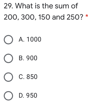Solved: What is the sum of 200, 300, 150 and 250? A. 1000 B. 900 C. 850 ...