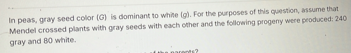 Solved: In peas, gray seed color (G) is dominant to white (g). For the ...