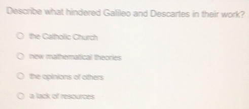 Solved: Describe what hindered Galileo and Descartes in their work? the ...