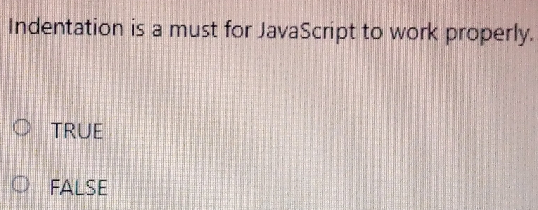 Solved: Indentation is a must for JavaScript to work properly. TRUE FALSE [Others]