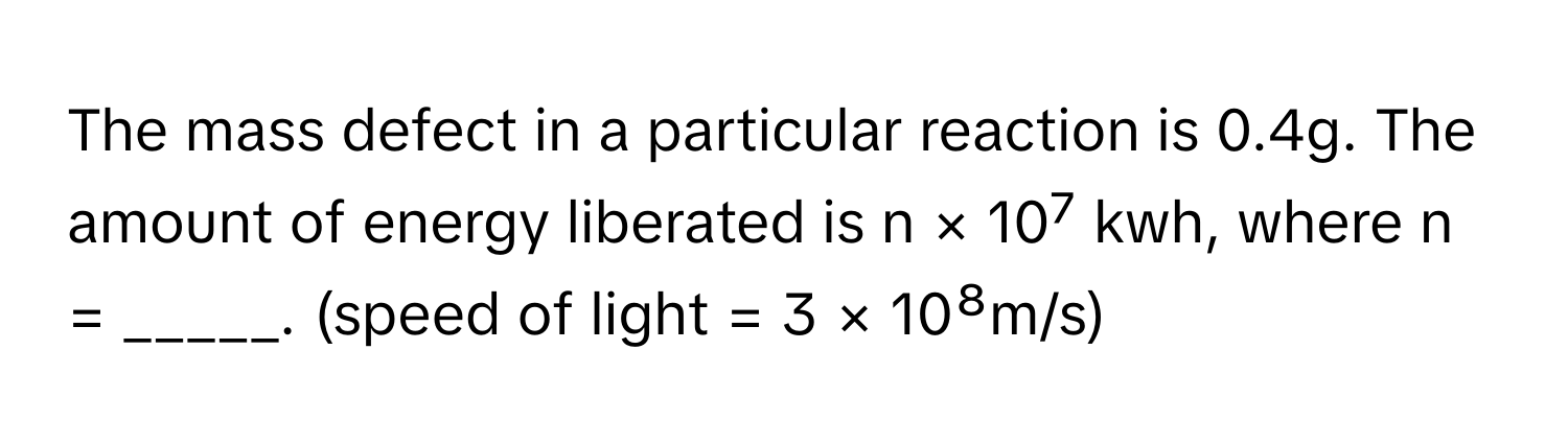 Solved: The mass defect in a particular reaction is 0.4g. The amount of ...