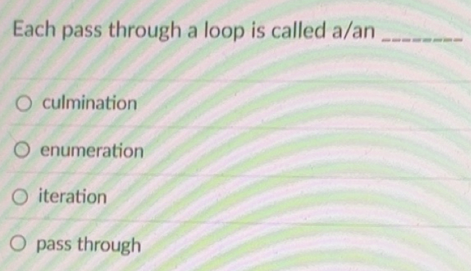 Solved: Each pass through a loop is called a/an_ culmination ...